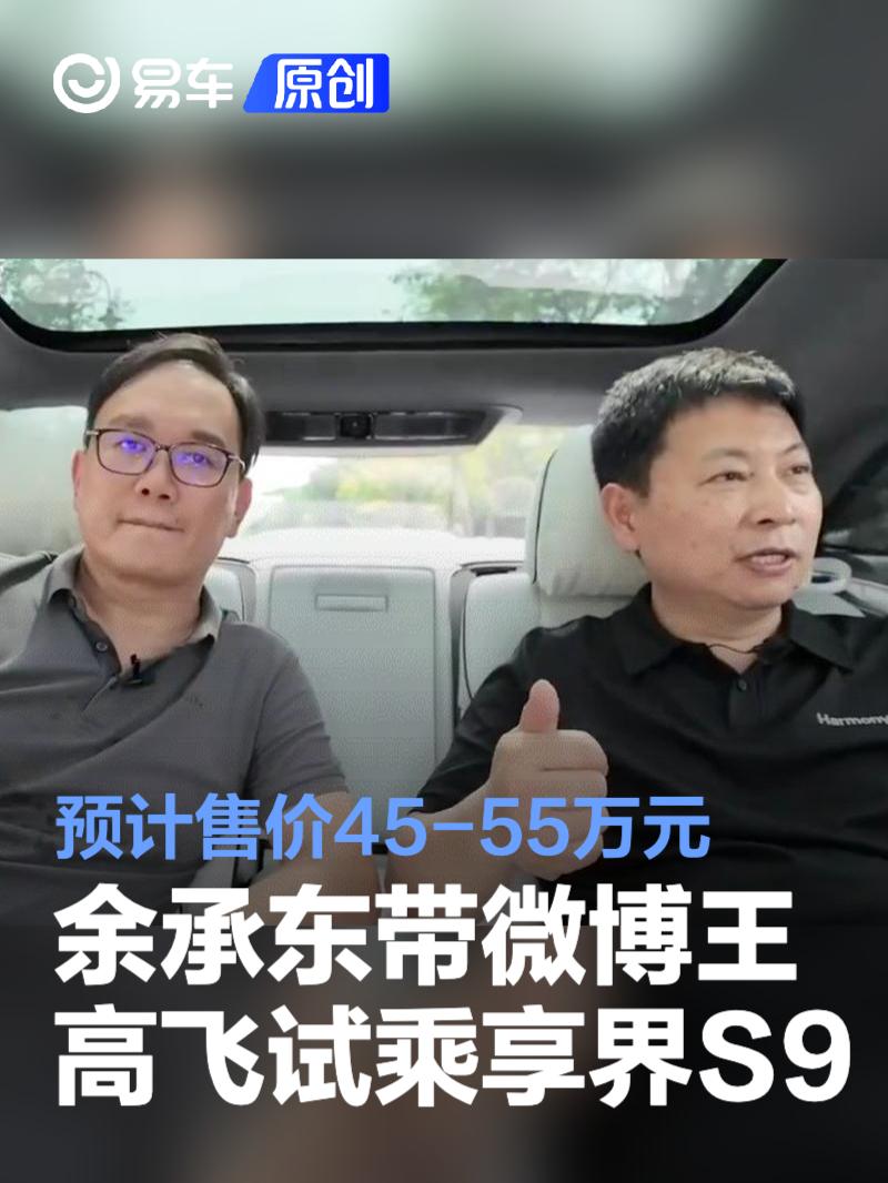 余承东带微博CEO王高飞试乘享界S9 预计售价45-55万元_易车