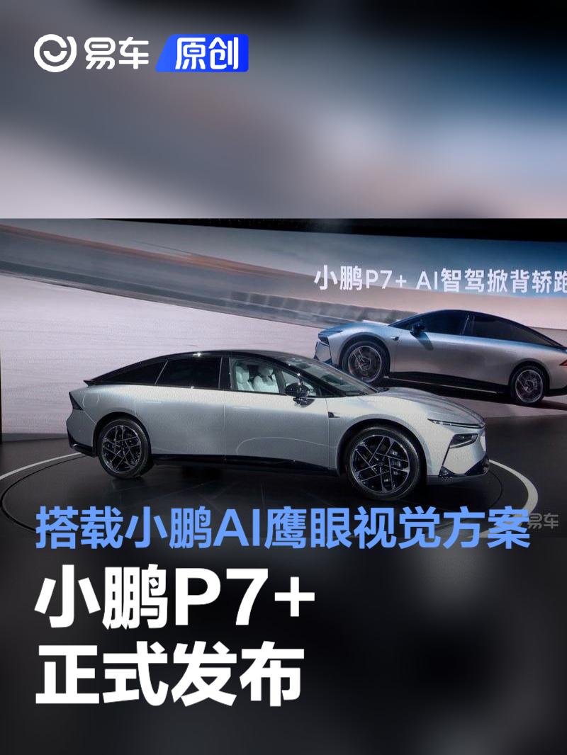 小鹏P7+正式发布 搭载小鹏AI鹰眼视觉方案/巴黎车展开启预售_易车