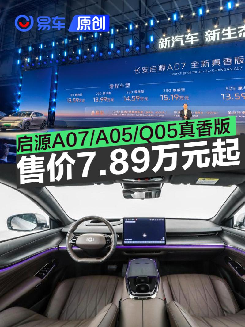 长安启源A07/A05/Q05真香版正式上市 官方指导价7.89万元起_易车