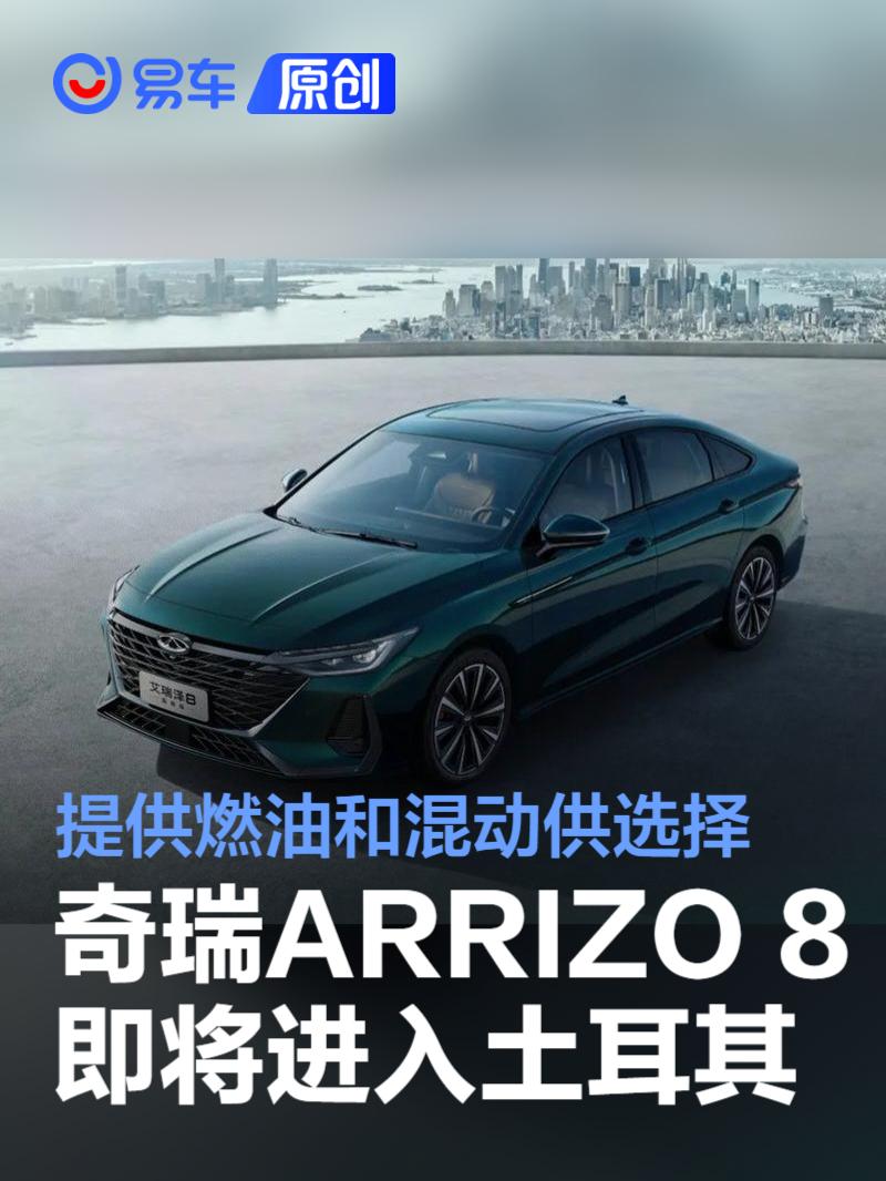 奇瑞ARRIZO 8将于2025年进入土耳其 提供燃油和混动供选择_易车