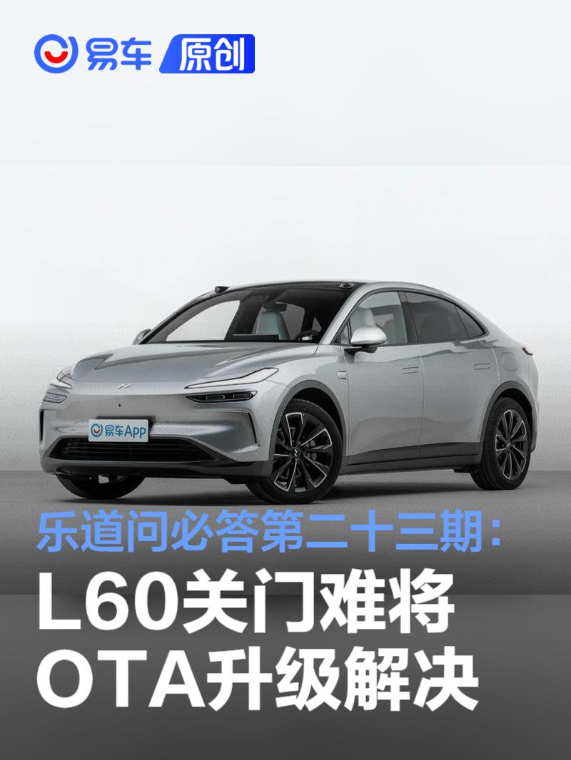 乐道问必答第二十三期：L60关门难问题将通过OTA升级解决_易车