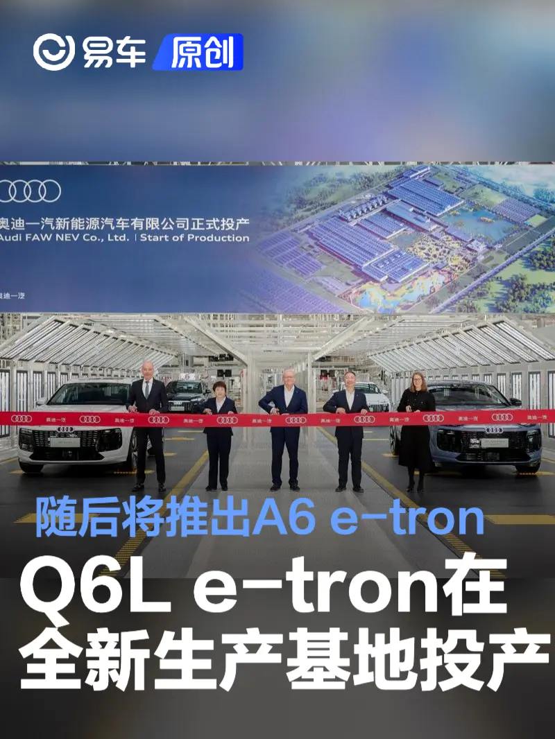 奥迪Q6L e-tron在全新生产基地投产 随后将推出A6 e-tron车型_易车