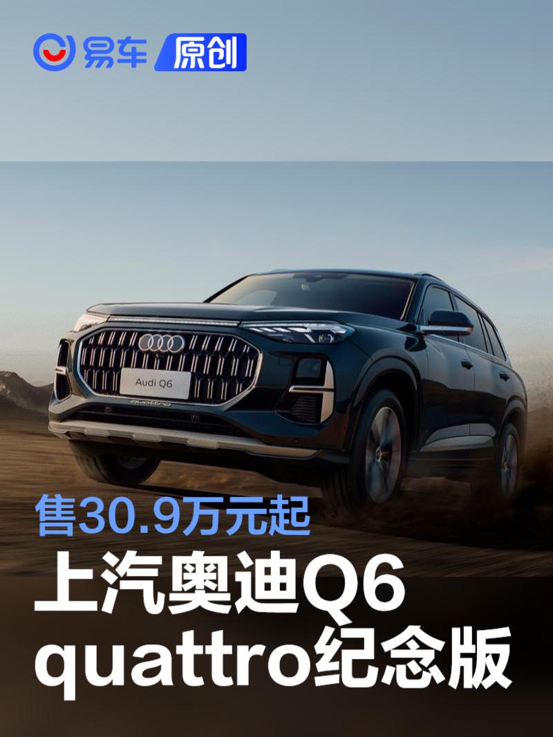 上汽奥迪Q6 quattro纪念版售30.9万元起 搭载L2+级辅助驾驶_易车