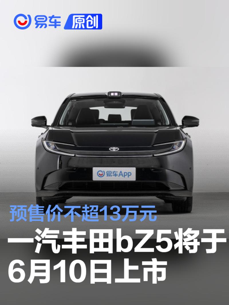 一汽丰田bZ5将于6月10日正式上市 预售价不超13万元_易车