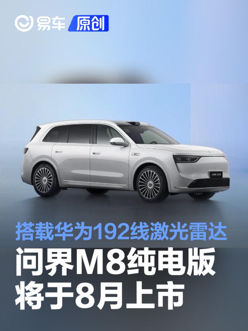 问界M8纯电于8月上市 标配宁德时代100度电池/最高续航705km_易车