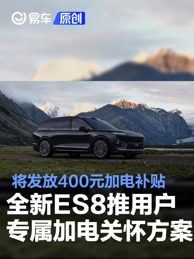 蔚来全新ES8推出用户专属加电关怀方案 发放400元加电补贴_易车